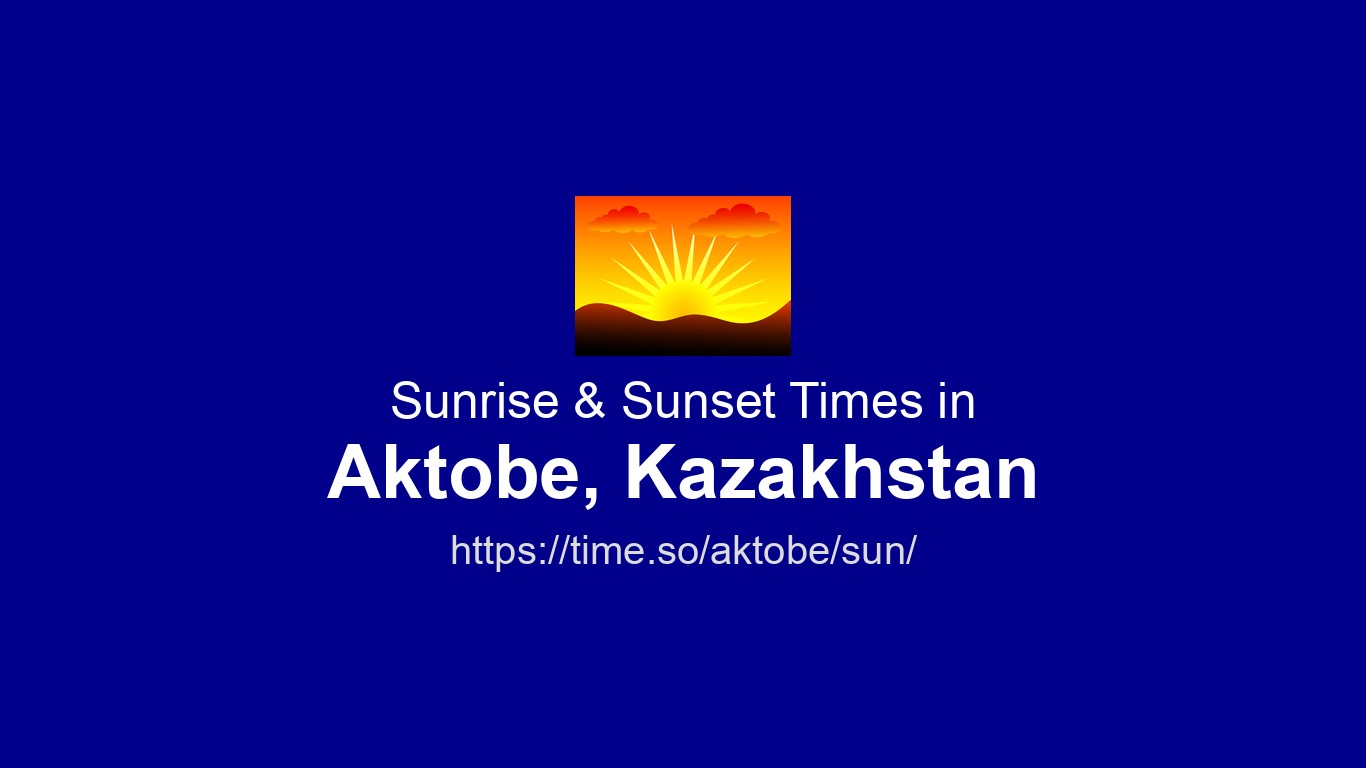Sunrise & Sunset Times for Aktobe, Kazakhstan | Time.so
