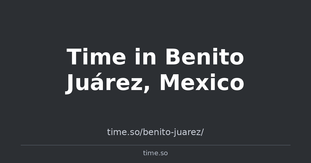 Time in Benito Juárez, Mexico | Time.so