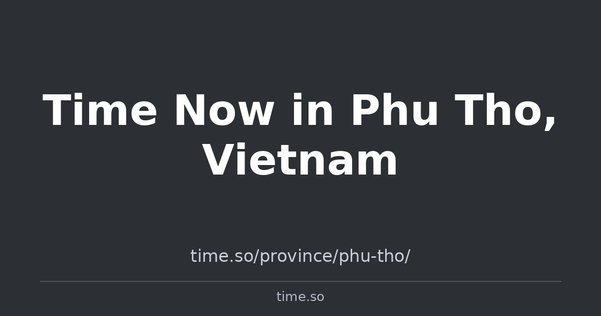 Time Now in Phu Tho, Vietnam | Time.so